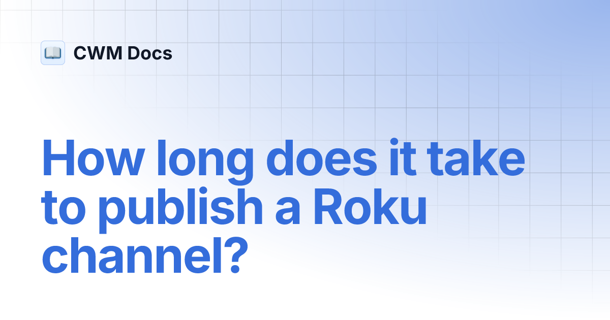 How long does it take to publish a Roku channel? | CWM Docs
